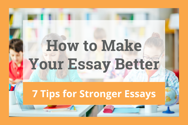 How To Make Your Essay Better 7 Tips For Stronger Essays